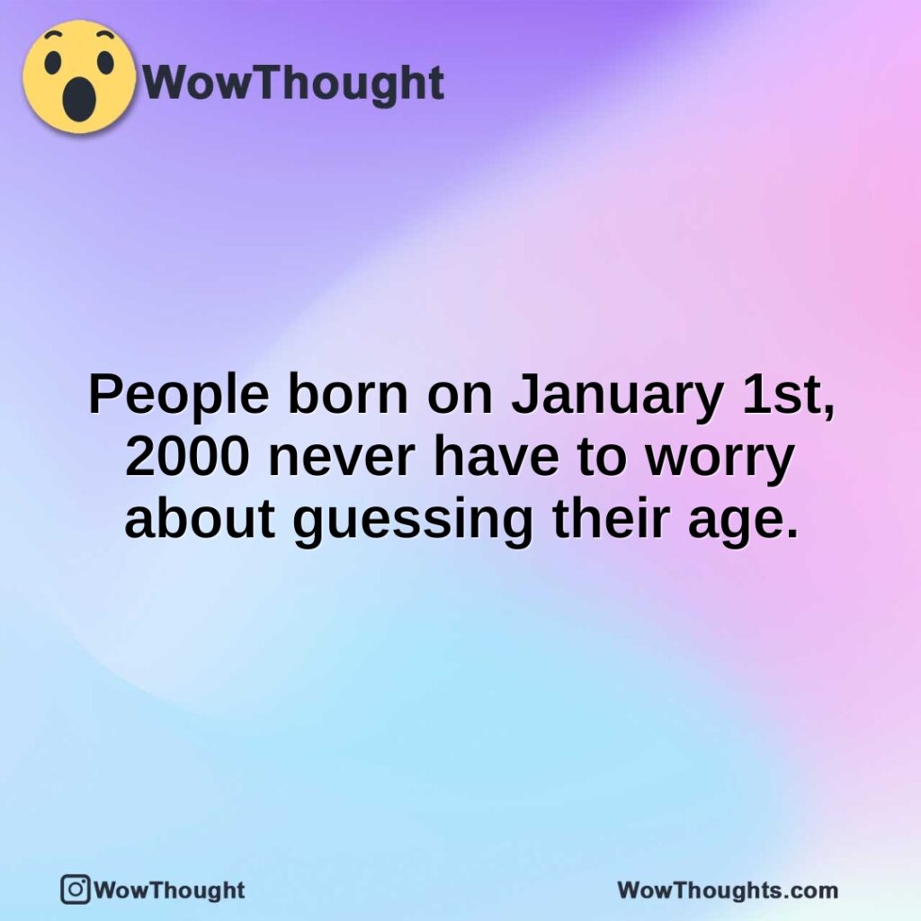 People born on January 1st, 2000 never have to worry about guessing ...
